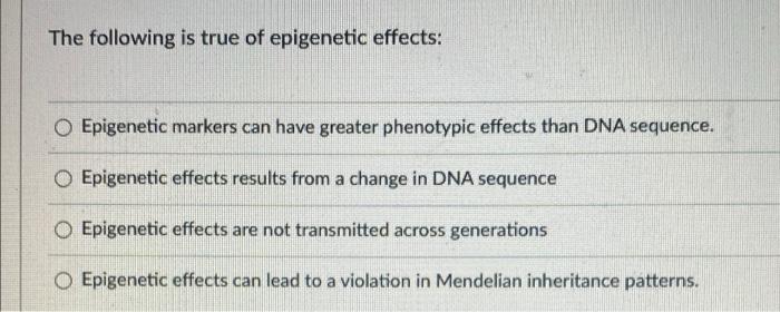 Solved The following is true of epigenetic effects: | Chegg.com