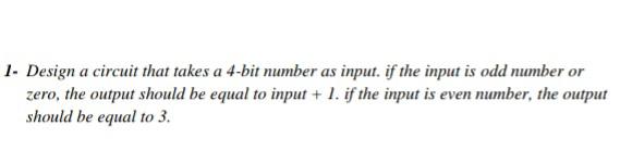 Solved 1- Design a circuit that takes a 4-bit number as | Chegg.com
