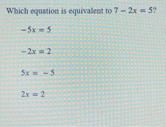 Solved Which equation is equivalent to 7−2x=5 ? −5x=5 −2x=2 | Chegg.com
