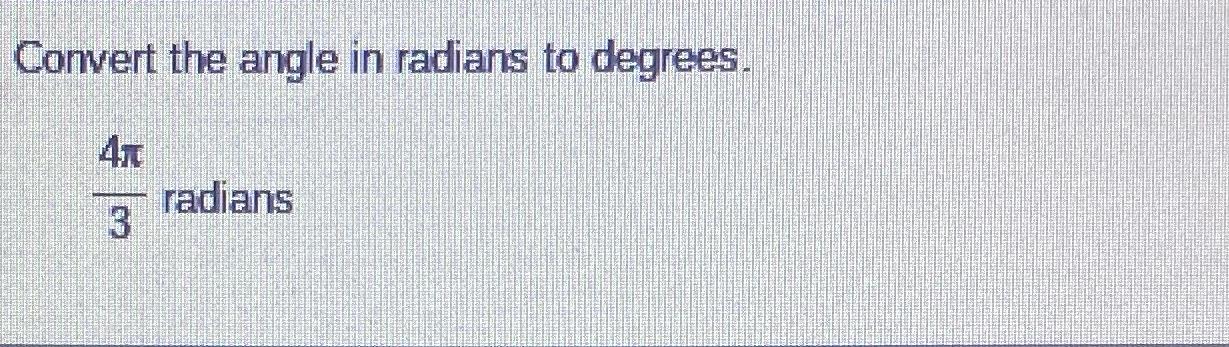 Convert the angle in radians to degrees.4π3 ﻿radians | Chegg.com