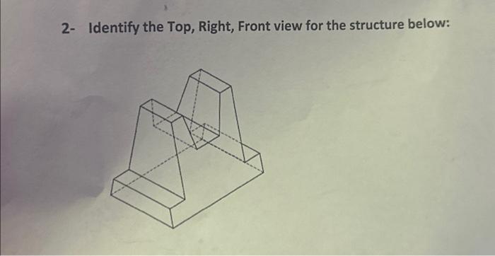 Solved 2- Identify the Top, Right, Front view for the | Chegg.com