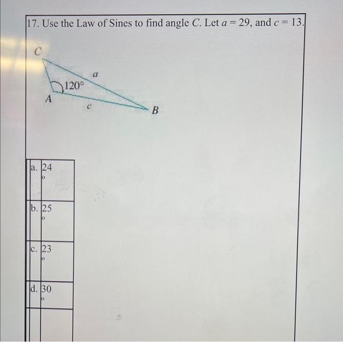 Solved 17. Use the Law of Sines to find angle C. Let a=29, | Chegg.com