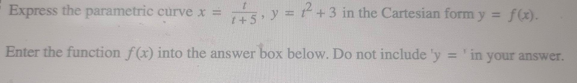 Solved Express the parametric curve x=t+5t,y=t2+3 in the | Chegg.com