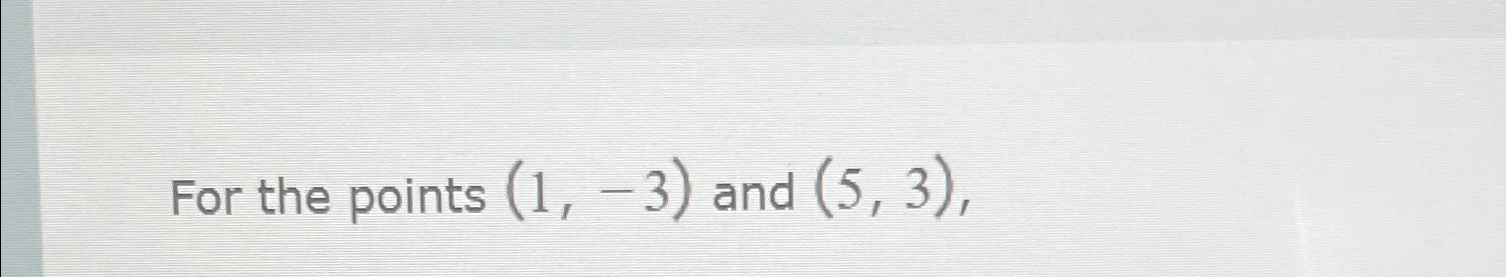 Solved For the points (1,-3) ﻿and (5,3), | Chegg.com