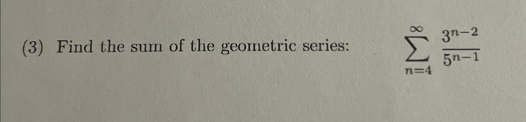Solved (3) ﻿Find the sum of the geometric series: | Chegg.com
