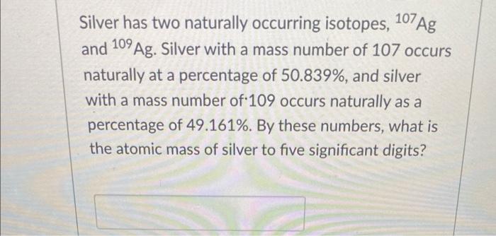 Solved 107 Ag Silver has two naturally occurring isotopes, | Chegg.com
