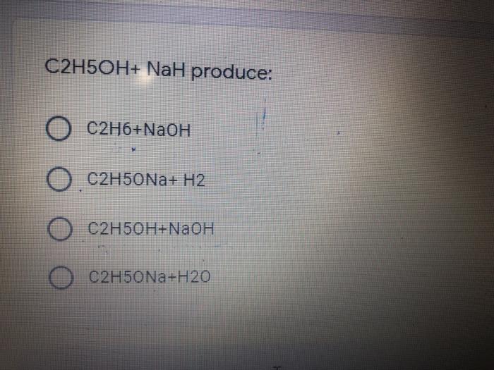 Solved C2H5OH+ NaH produce: OC2H6+Naoн C2H5ONa+ H2 | Chegg.com