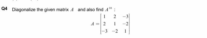 Solved Q4 Diagonalize the given matrix A and also find A10 : | Chegg.com