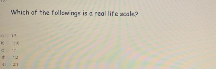 Solved Which of the followings is a real life scale? a) 1:5 | Chegg.com