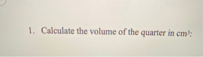 Solved 1. Calculate the volume of the quarter in cm3: 5 | Chegg.com
