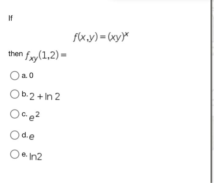 Solved If f(x,y)=(xy)x then fxy(1,2)= a. 0 b. 2+ln2 c. e2 | Chegg.com