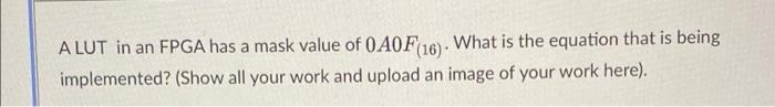 Solved a A LUT in an FPGA has a mask value of 0A0F(16). What | Chegg.com