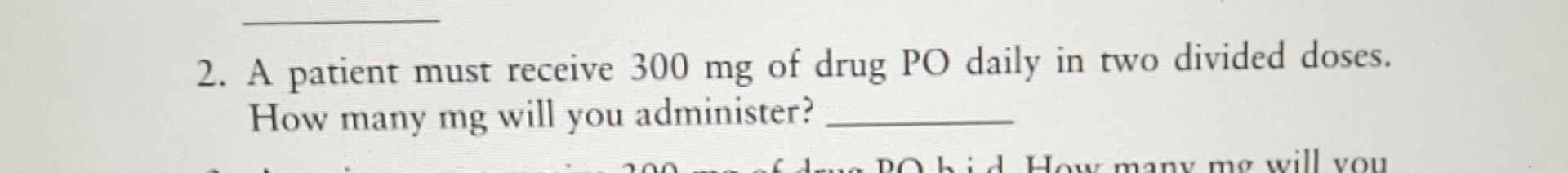 Solved 2. A patient must receive 300 mg of drug PO daily in | Chegg.com
