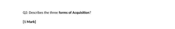 Solved Q2: Describes the three forms of Acquisition? [1 | Chegg.com