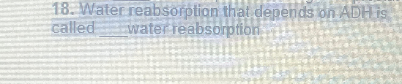 Solved Water reabsorption that depends on ADH is called | Chegg.com