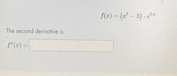 Solved f(x)=(x5−3)⋅e5⋅x The second derivative is f′′(x)= | Chegg.com