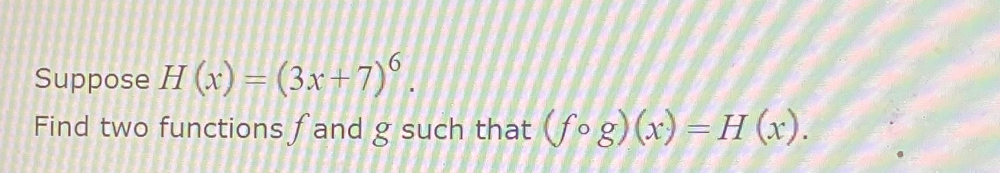 Solved Suppose H(x)=(3x+7)6.Find two functions f and g | Chegg.com Solved Suppose H(x)=(3x+7)6.Find two functions f and g | Chegg.com
