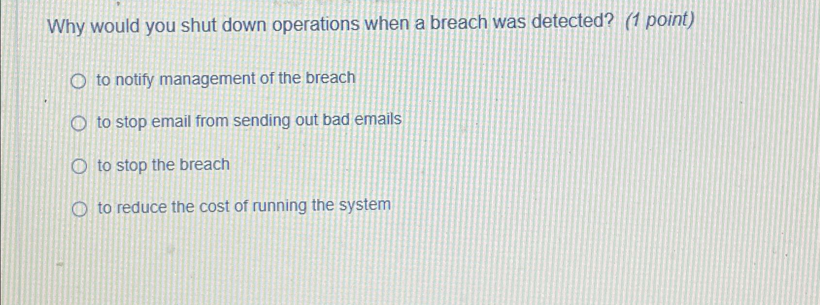 Solved Why would you shut down operations when a breach was | Chegg.com