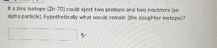 Solved If a zinc isotope (Zn−70) could eject two protons and | Chegg.com