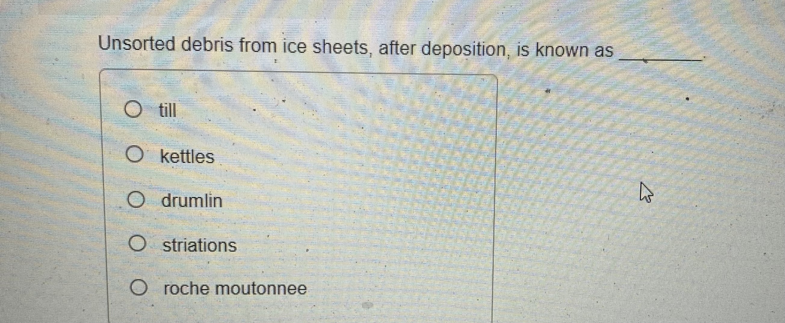 Solved Unsorted debris from ice sheets, after deposition, is | Chegg.com