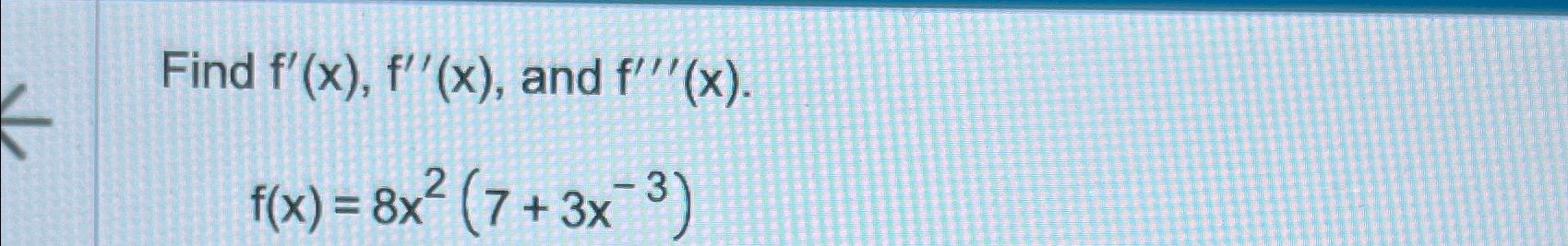 Solved Find f'(x),f''(x), ﻿and f'''(x)f(x)=8x2(7+3x-3) | Chegg.com