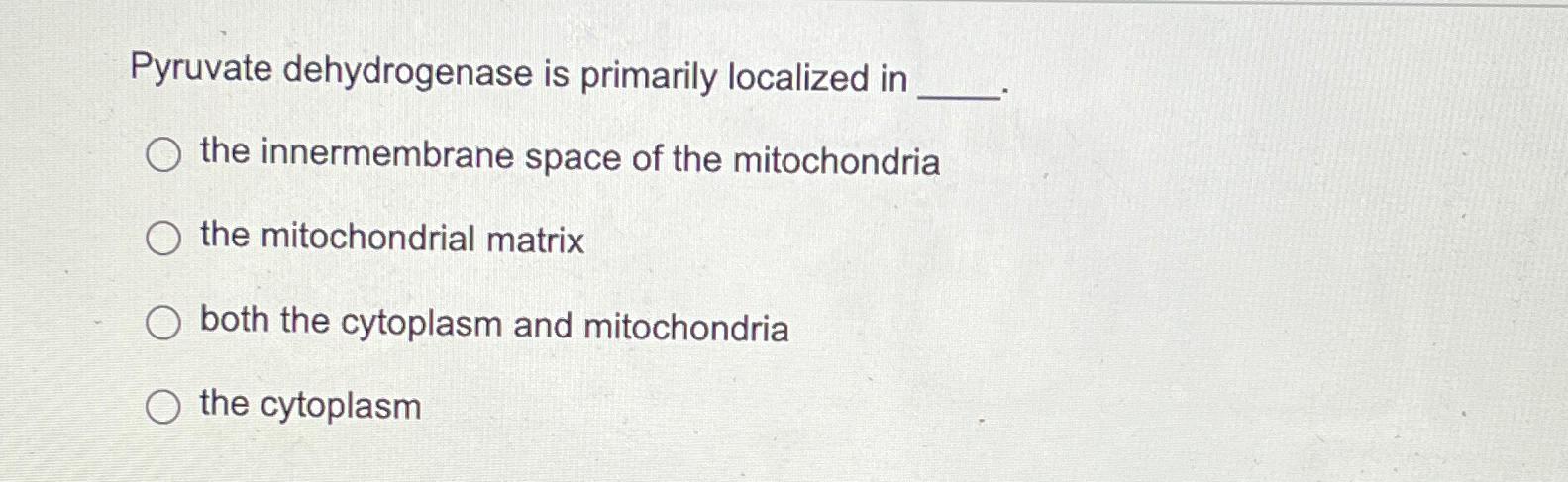 Solved Pyruvate dehydrogenase is primarily localized inthe | Chegg.com
