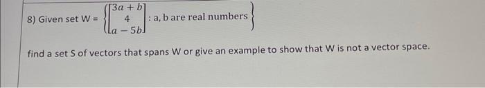 Solved 8) Given set W=⎩⎨⎧⎣⎡3a+b4a−5b⎦⎤:a,b are real numbers | Chegg.com