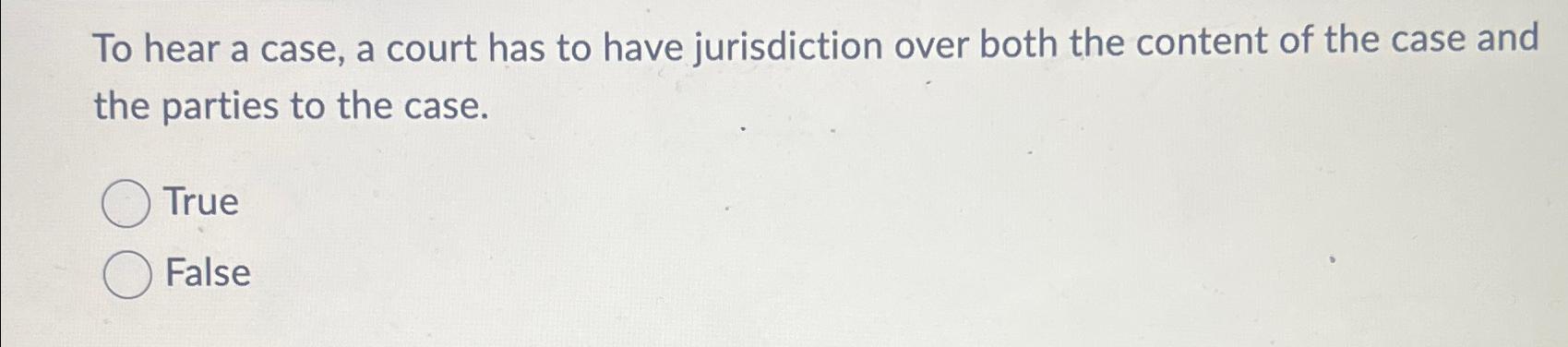 Solved To hear a case, a court has to have jurisdiction over | Chegg.com