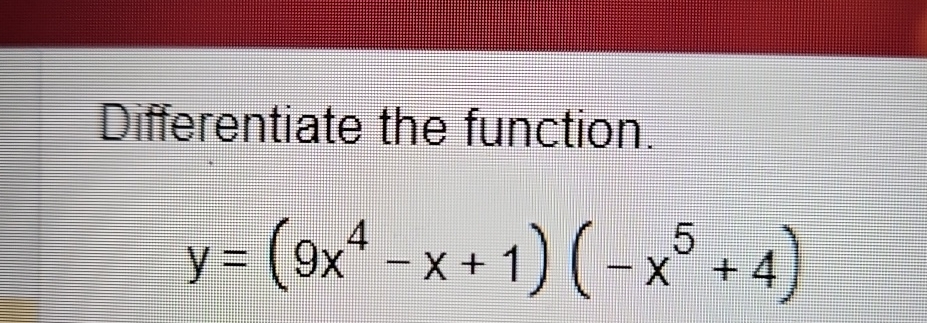 Solved Differentiate the function.y=(9x4-x+1)(-x5+4) | Chegg.com