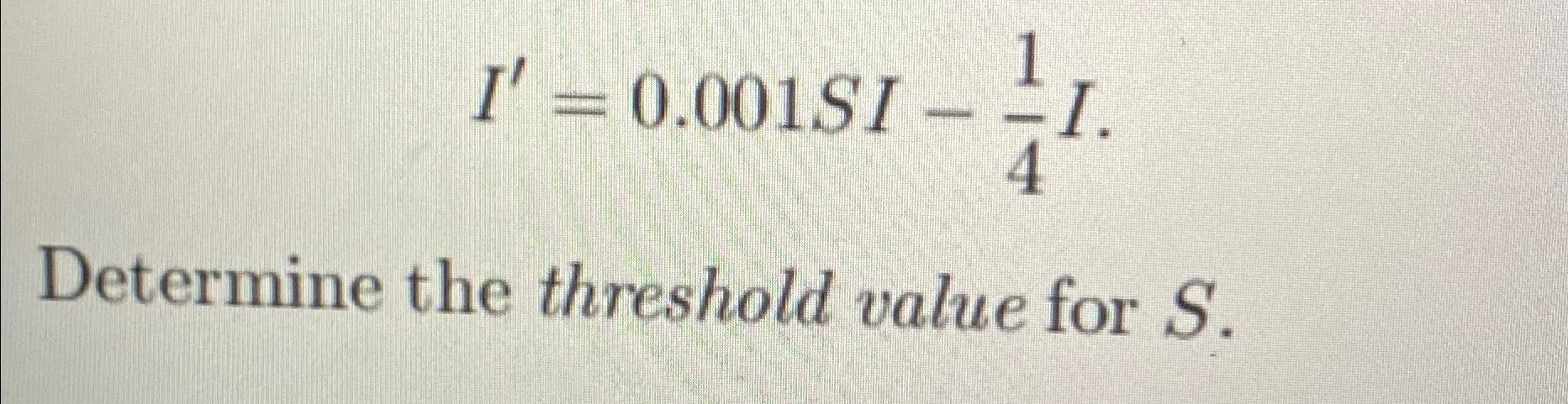 Solved I'=0.001SI-14IDetermine the threshold value for S. | Chegg.com
