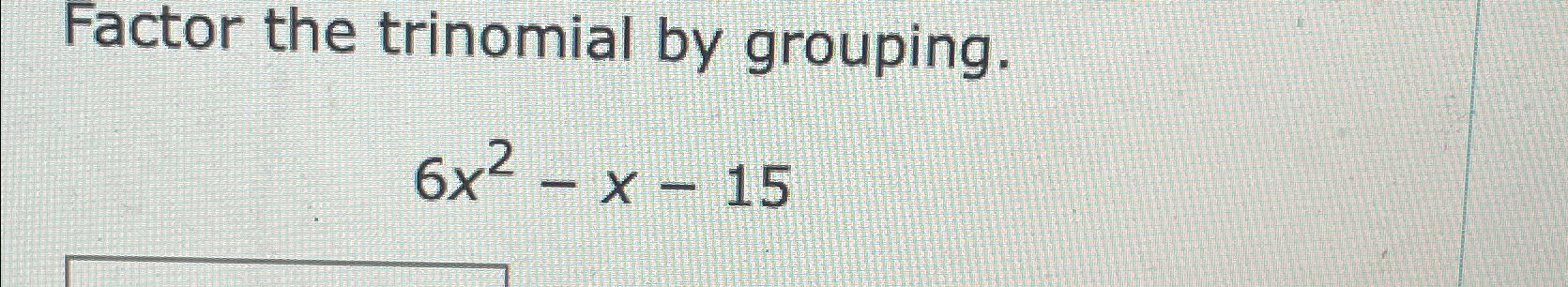 Solved Factor the trinomial by grouping.6x2-x-15 | Chegg.com
