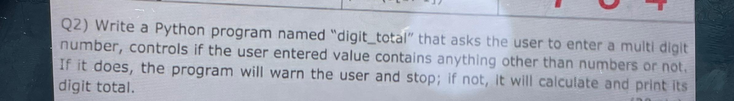 Solved Q2) ﻿Write a Python program named "digit_total" that | Chegg.com