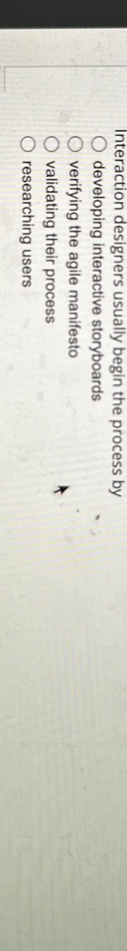 Solved Interaction designers usually begin the process by | Chegg.com