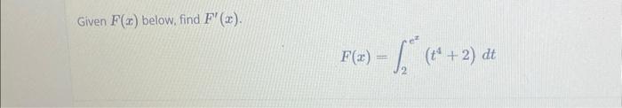 Solved Given F(x) below, find F′(x). F(x)=∫2ex(t4+2)dt | Chegg.com