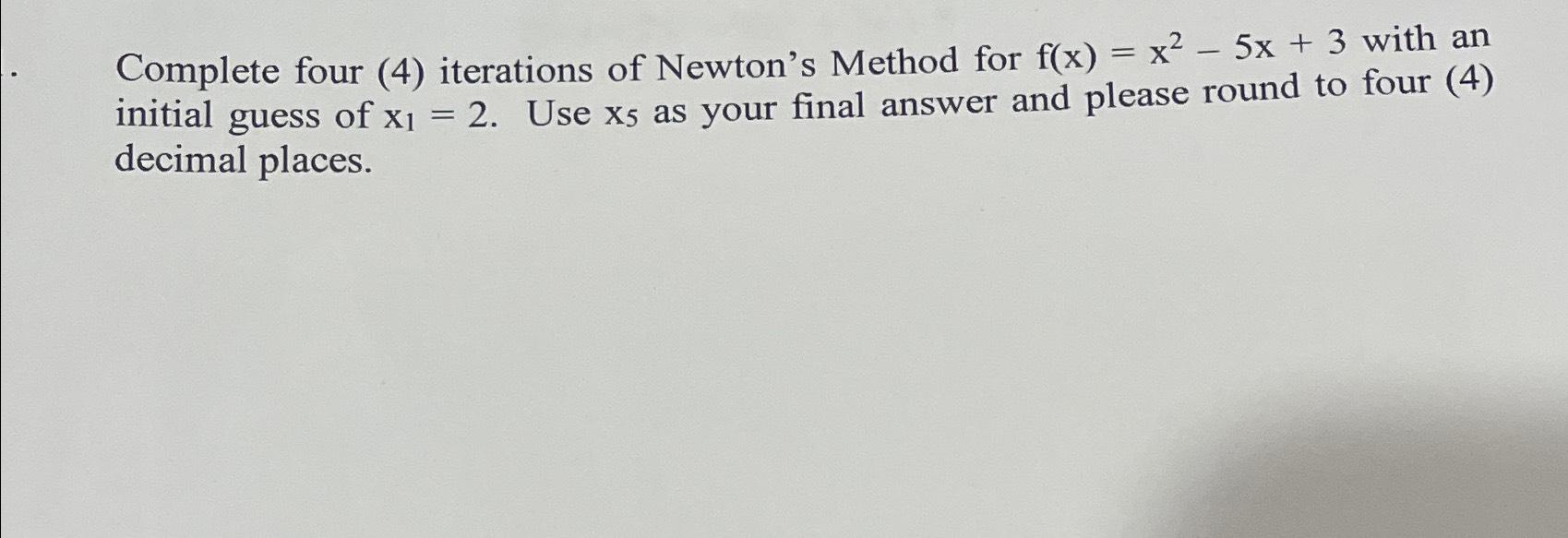 Solved Complete four (4) ﻿iterations of Newton's Method for | Chegg.com