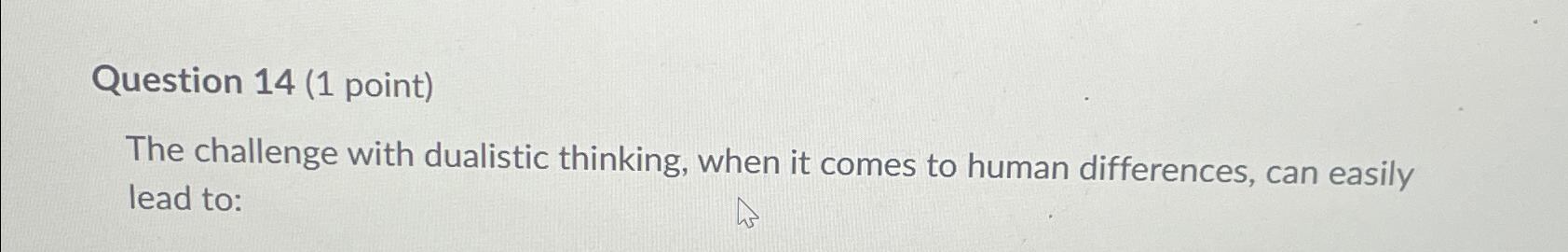 Solved Question 14 (1 ﻿point)The challenge with dualistic | Chegg.com