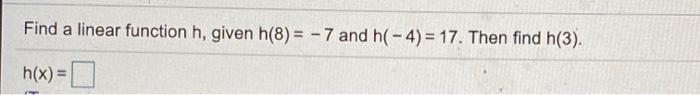 Solved Find a linear function h, given h(8) = - 7 and h(-4)= | Chegg.com