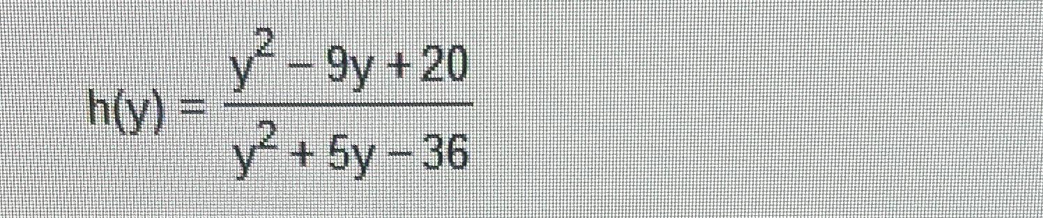 Solved h(y)=y2-9y+20y2+5y-36 | Chegg.com