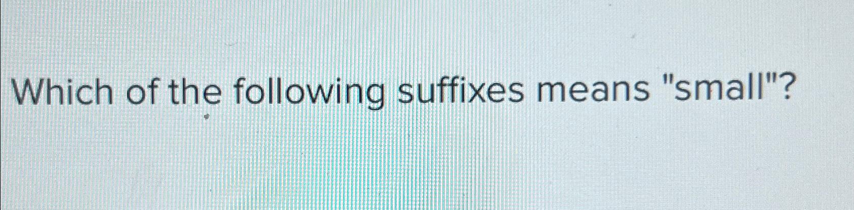Solved Which of the following suffixes means "small"? | Chegg.com