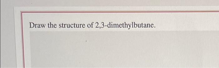 Solved Draw the structure of 2,3-dimethylbutane. | Chegg.com