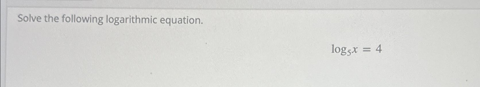 Solved Solve the following logarithmic equation.log5x=4 | Chegg.com