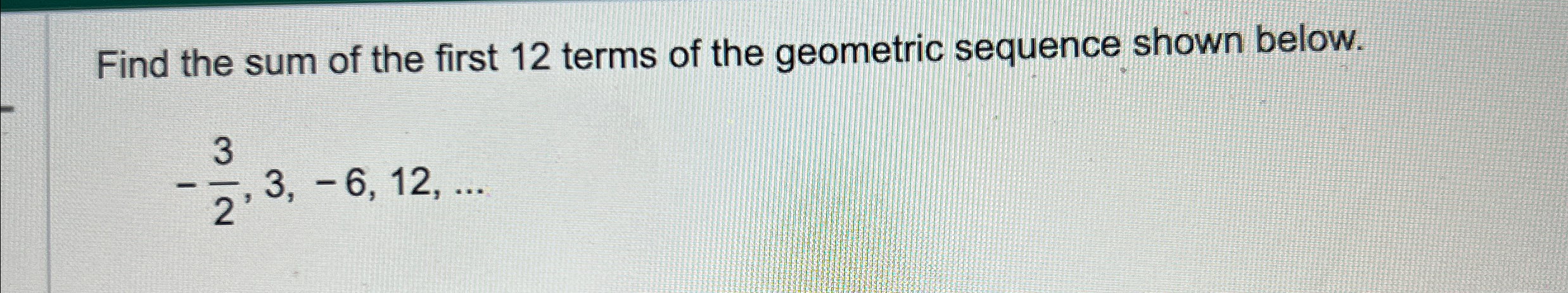 Solved Find the sum of the first 12 ﻿terms of the geometric | Chegg.com