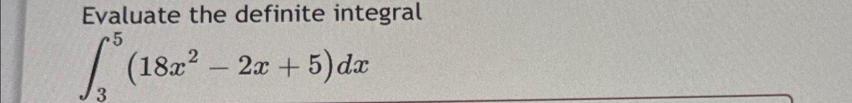 Solved Evaluate the definite integral∫35(18x2-2x+5)dx | Chegg.com