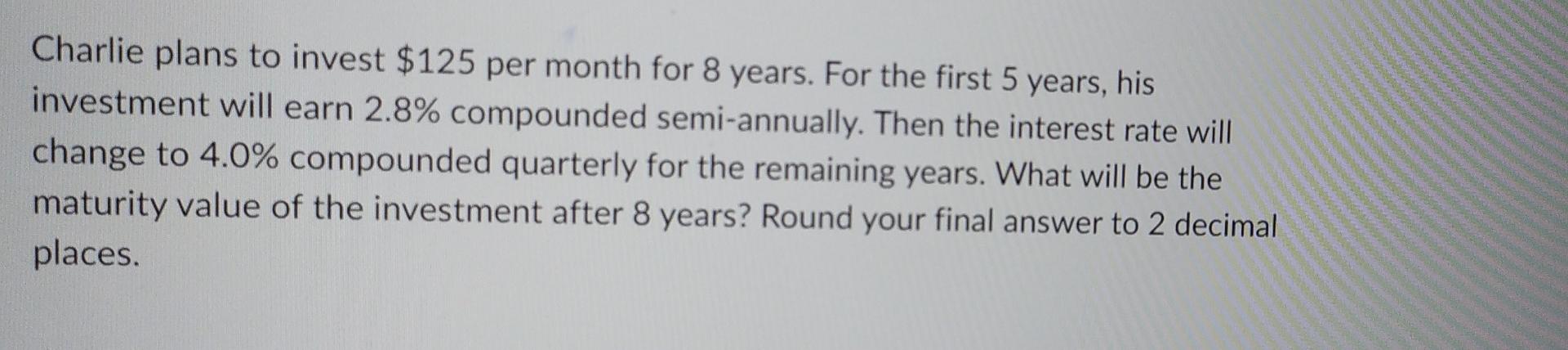 Solved Charlie plans to invest $125 per month for 8 years. | Chegg.com