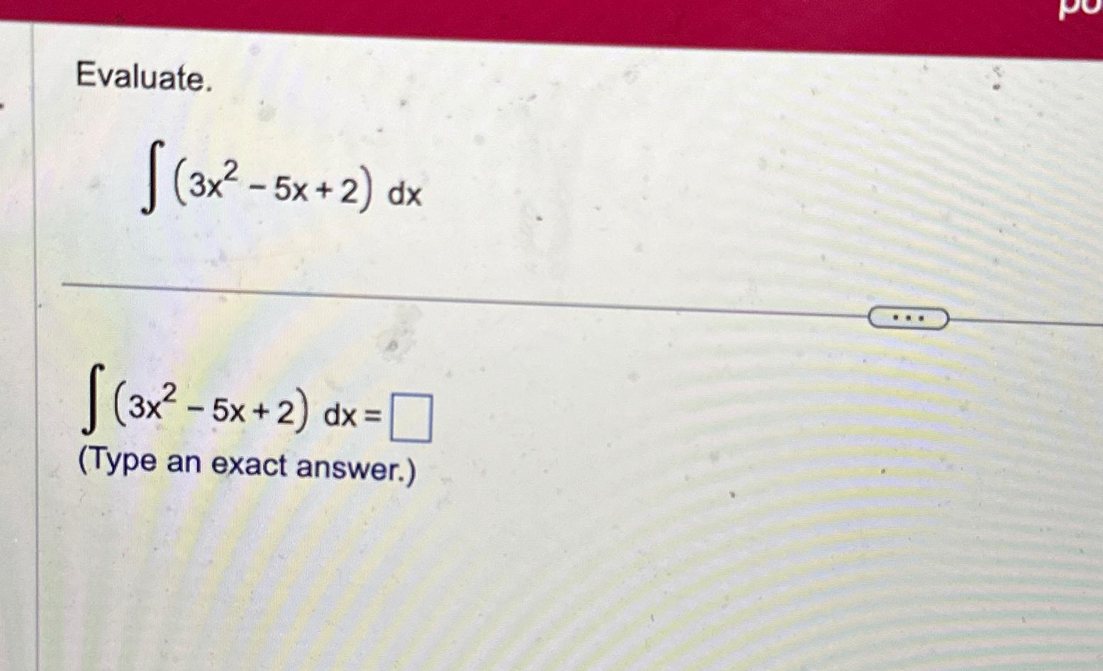 Solved Evaluate.∫﻿﻿(3x2-5x+2)dx∫﻿﻿(3x2-5x+2)dx=(Type an | Chegg.com