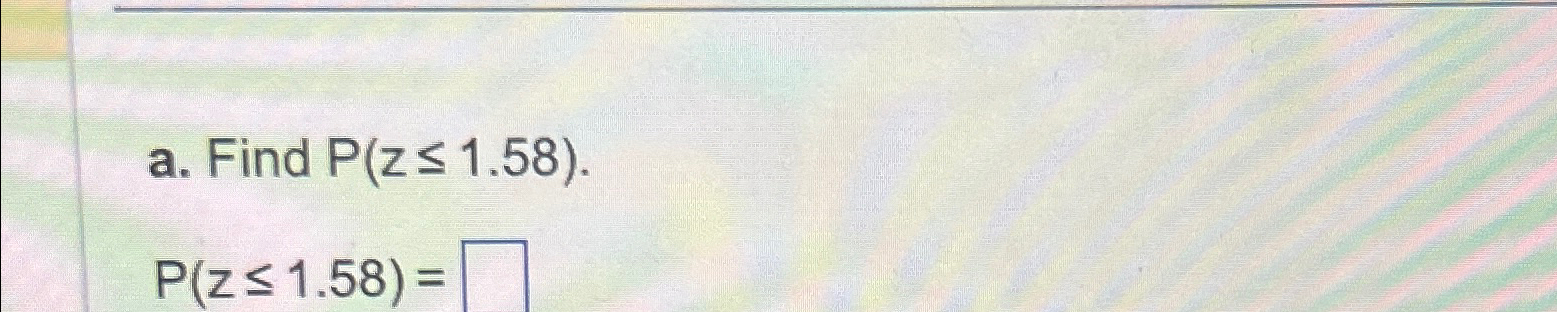 Solved a. ﻿Find P(z≤1.58).P(z≤1.58)= | Chegg.com