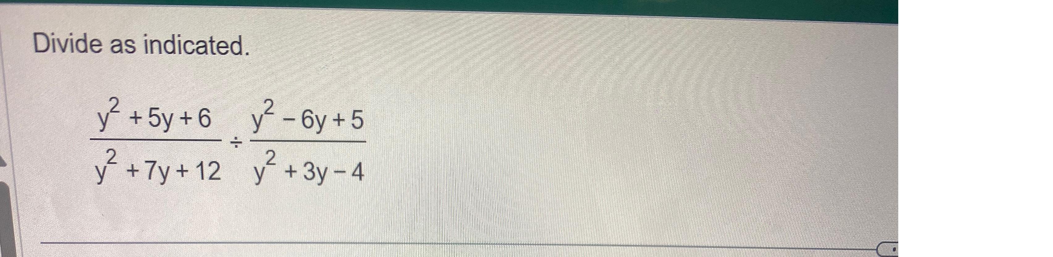 Solved Divide as indicated.y2+5y+6y2+7y+12÷y2-6y+5y2+3y-4 | Chegg.com
