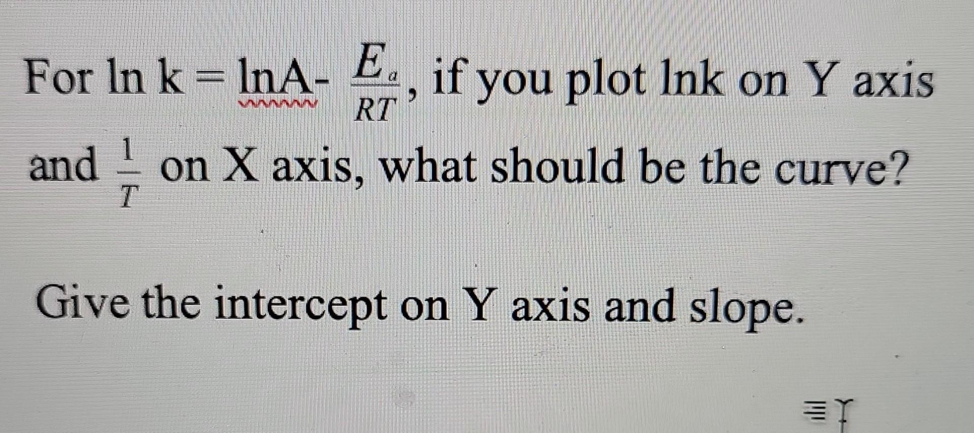 Solved For lnk=lnA−RTEa, if you plot lnk on Y axis and T1 on | Chegg.com