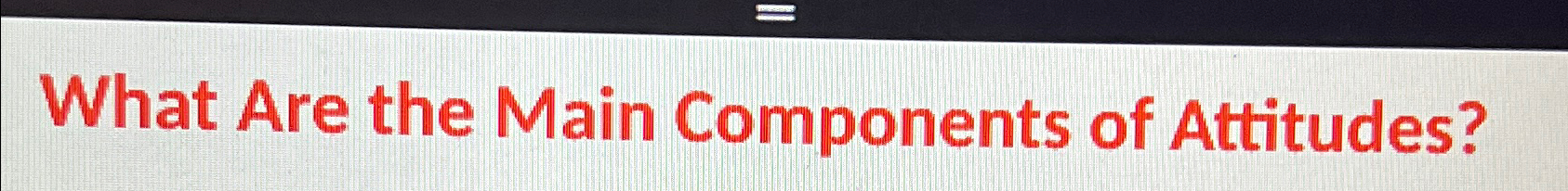 Solved What Are the Main Components of Attitudes? | Chegg.com