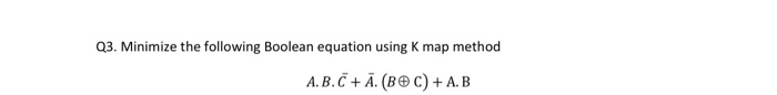 Solved Q3. Minimize the following Boolean equation using k | Chegg.com